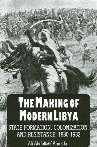 The Making of Modern Libya : State Formation, Colonization, and ...